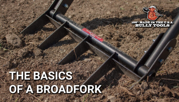 Broadfork Basics - The Gardening Tool You Didn't Know You Needed
